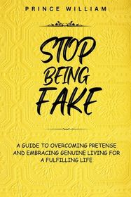 Stop Being Fake: A Guide To Overcoming Pretense And Embracing Genuine ...