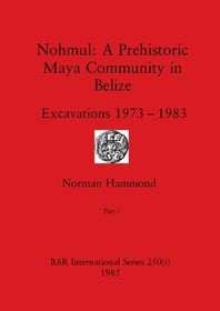 Nohmul-A Prehistoric Maya Community in Belize, Part i: Excavations 1973 ...