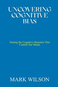 Uncovering Cognitive Bias: Taming the Cognitive Monsters That Control ...