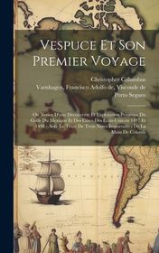 Vespuce et son premier voyage: Ou notice d'une d couverte et exploration primitive du golfe du ...
