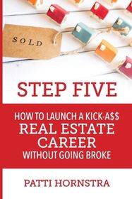 Step Five: How to Launch a Kick-A$$ Real Estate Career Without Going ...