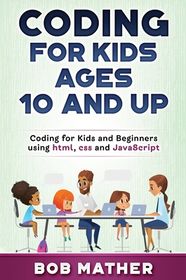 Coding for Kids Ages 10 and Up: Coding for Kids and Beginners using ...