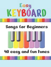 Easy Keyboard Songs for Beginners: 40 Easy and Fun Tunes Great for kids ...