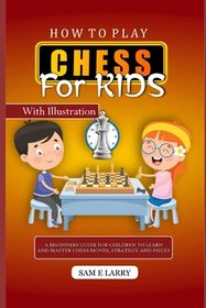 How to Play Chess for Kids: A beginners guide for children to learn and ...