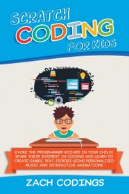Scratch Coding for Kids: Evoke the Programmer Wizard in Your Child ...