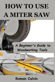 How to Use a Miter Saw: A Beginner's Guide to Woodworking Tools | Shop ...