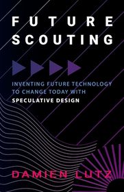 Future Scouting: How to design future inventions to change today by combining speculative design ...