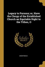 Legacy to Parsons; Or, Have the Clergy of the Established Church an ...