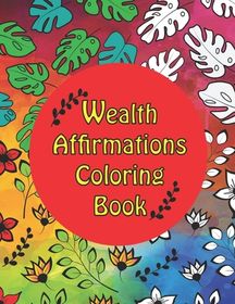Wealth Affirmations Coloring Book: Inspirational Affirmations to bring ...