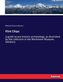 Flint Chips: A guide to pre-historic archaeology, as illustrated by the collection in the ...
