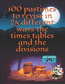 100 Pastimes to revise in 25 different ways the times tables and the ...