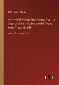 History of the United Netherlands; From the Death of William the Silent ...