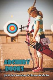 Archery Books_ Guide And Practicing To Become An Archer: Traditional ...