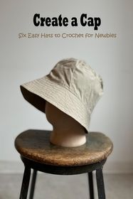 Create a Cap: Six Easy Hats to Crochet for Newbies: Six Easy Hat ...