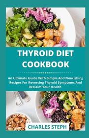 Thyroid Diet Cookbook: An Ultimate Guide With Simple And Nourishing Recipes For Reversing ...