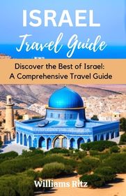 Israel Travel Guide: Discover the Best of Israel: A Comprehensive ...