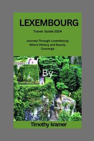 LEXEMBOURG Travel Guide 2024: Journey Through Luxembourg: Where History ...