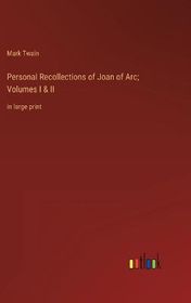 Personal Recollections of Joan of Arc; Volumes I & II: in large print ...