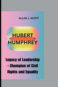 Hubert Humphrey: Legacy of Leadership - Champion of Civil Rights and ...