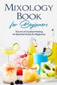 Mixology Book For Beginners The Art Of Cocktail Making An Essential