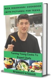 Nick Digiovanni Cookbook (With Pictures) for Teens: Turning Young Cooks ...