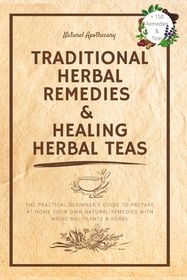 Traditional Herbal Remedies & Healing Herbal Teas: The Practical ...