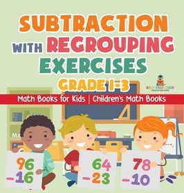 Subtraction with Regrouping Exercises - Grade 1-3 - Math Books for Kids ...