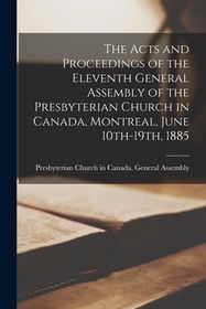 The Acts and Proceedings of the Eleventh General Assembly of the Presbyterian Church in Canada ...