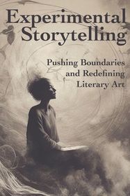 Experimental Storytelling: Pushing Boundaries and Redefining Literary ...