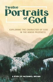 Portraits of God: Exploring the Character of God in the Minor Prophets ...