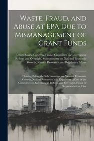 Waste, Fraud, and Abuse at EPA due to Mismanagement of Grant Funds ...
