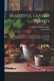 Beautiful Leaved Plants: Being a Description of the Most Beautiful ...