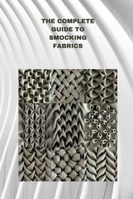 The Complete Guide to Smocking Fabrics: Techniques, Patterns and ...