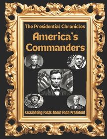 The Presidential Chronicles: America's Commanders: Fascinating Facts ...