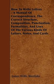 How To Write Letters - A Manual Of Correspondence, The Correct ...