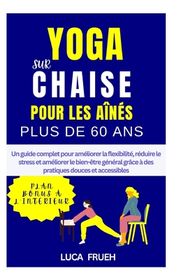 Yoga Sur Chaise Pour Les Aines Plus de 60 ANS: Un guide complet pour am liorer la flexibilit , r ...