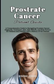 Prostate Cancer Patient Guide: A Comprehensive Guide to Navigating ...
