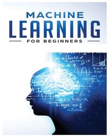 Machine Learning for Beginners: Absolute Beginners Guide, Learn Machine ...