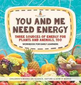 You and Me Need Energy: Three Sources of Energy for Plants and Animals ...