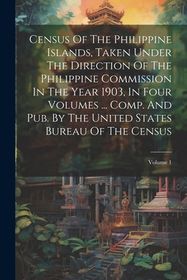 Census Of The Philippine Islands, Taken Under The Direction Of The ...
