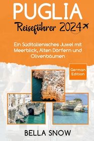 Puglia Reisef hrer 2024: Ein S ditalienisches Juwel mit Meerblick, Alten D rfern und Olivenb ...