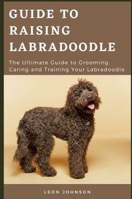 Guide to Raising Labradoodle: The Ultimate Guide to Grooming, Caring ...