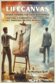 LifeCanvas: Design Thinking for Your Masterpiece, Crafting a Purposeful ...