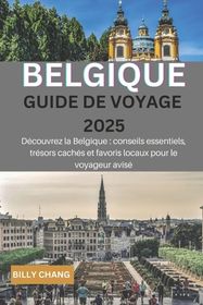 BELGIQUE Guide de voyage 2025: D couvrez la Belgique: conseils essentiels, tr sors cach s et ...