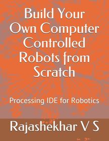 Build Your Own Computer Controlled Robots from Scratch: Processing IDE ...