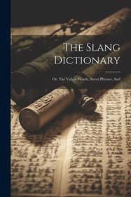 The Slang Dictionary; or, The Vulgar Words, Street Phrases, And | Shop ...