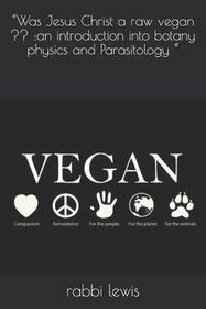 "Was Jesus Christ a raw vegan: an introduction into botany physics and ...