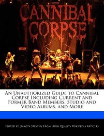 An Unauthorized Guide to Cannibal Corpse Including Current and Former ...