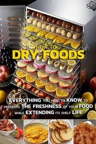 How To Dry Foods: Everything You Need To Know To Preserve The Freshness ...