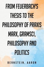 From Feuerbach's Thesis to the Philosophy of Praxis: Marx, Gramsci ...